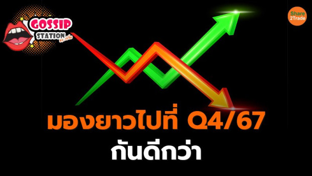 Gossip Station by..เจ๊จิ๋ม 09-12-24 (มองยาวไปที่ Q4/67 กันดีกว่า) | Share2Trade